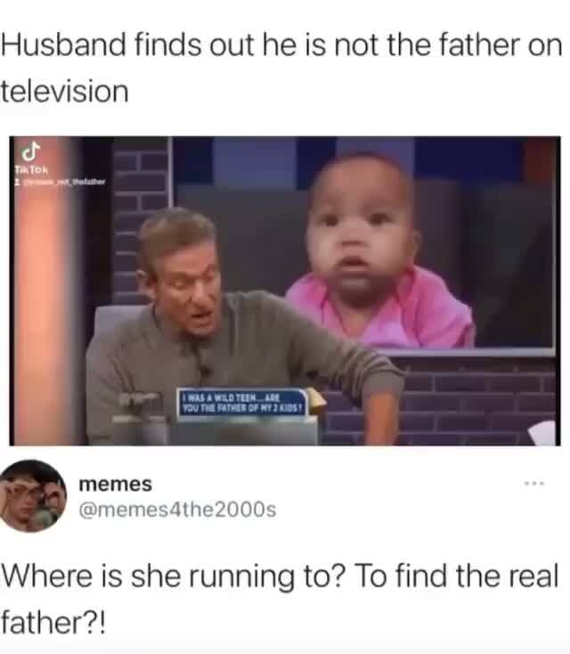 Husband finds out he is not the father on television memes Where is she ...