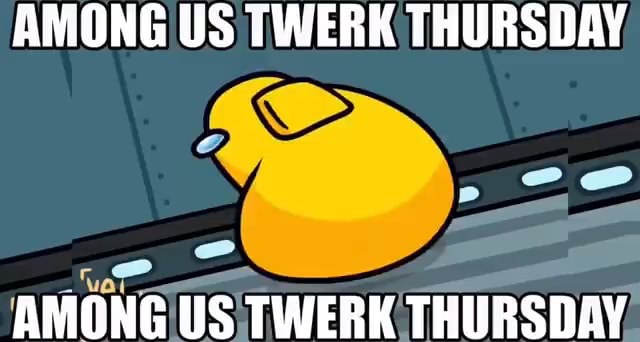 Among Us Twerk Thursday Among Us Twerk Thursday Ifunny