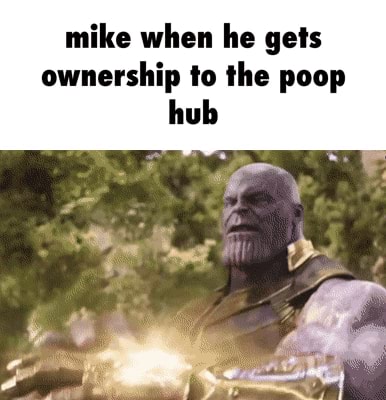 Mike when he gets ownership to the poop - )