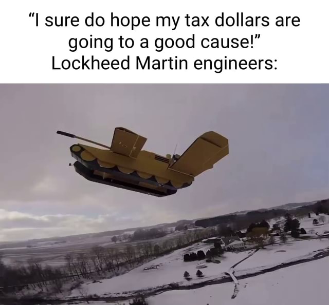 Sure do hope my tax dollars are going to a good cause!" Lockheed Martin ...
