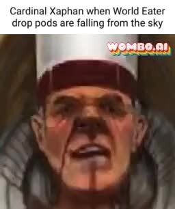 Cardinal Xaphan when World Eater drop pods are falling from the sky ...