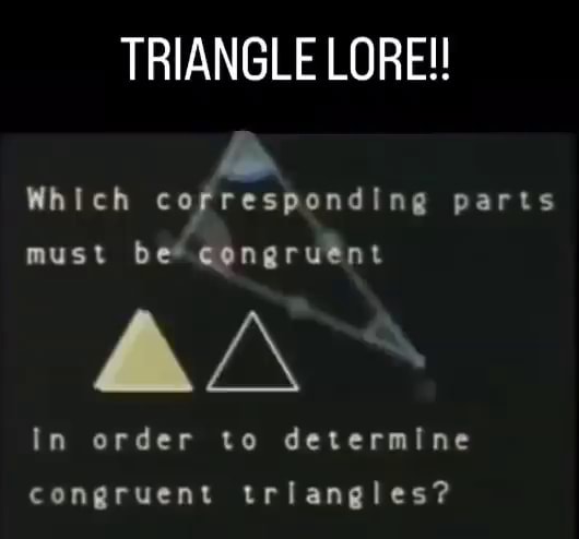 TRIANGLE LORE!! Which corresponding parts must In order to determine congruent triangles? - iFunny