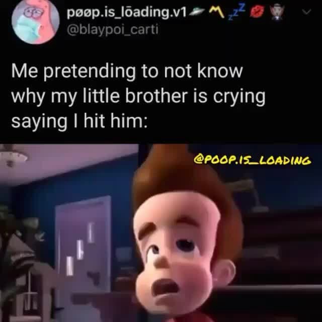 Me pretending to not know why my little brother is crying saying I hit ...