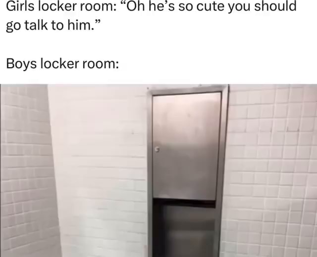 Girls locker room: "On he's so cute you should go talk to him." Boys ...