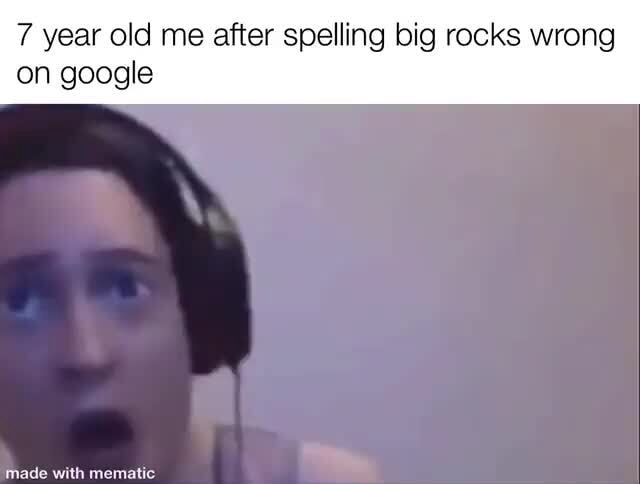 7 year old me after spelling big rocks wrong on google - iFunny