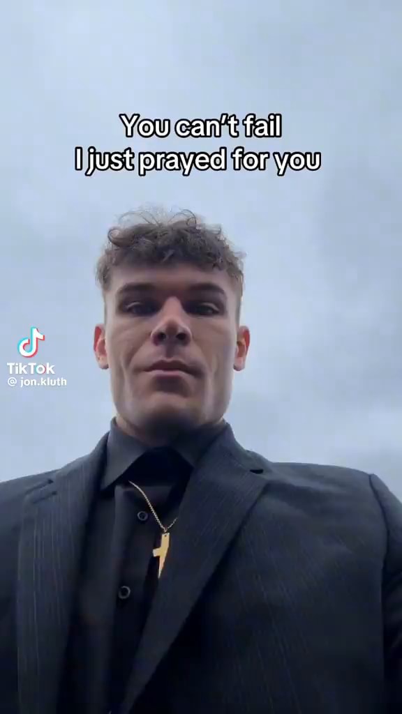 You can't fail I just prayed for you TikTOoK jon.Kluth - iFunny