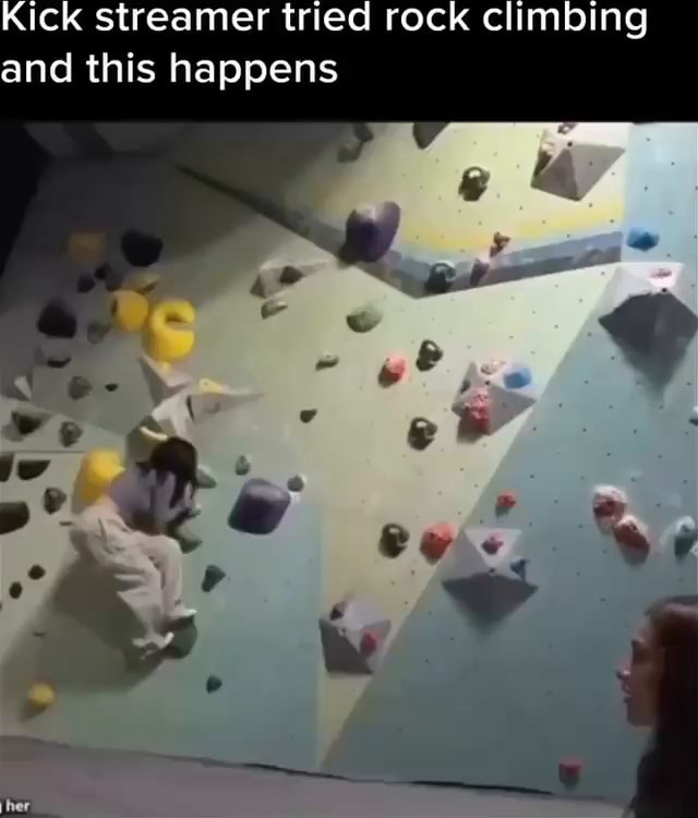 Kick streamer tried rock climbing and this happens - iFunny