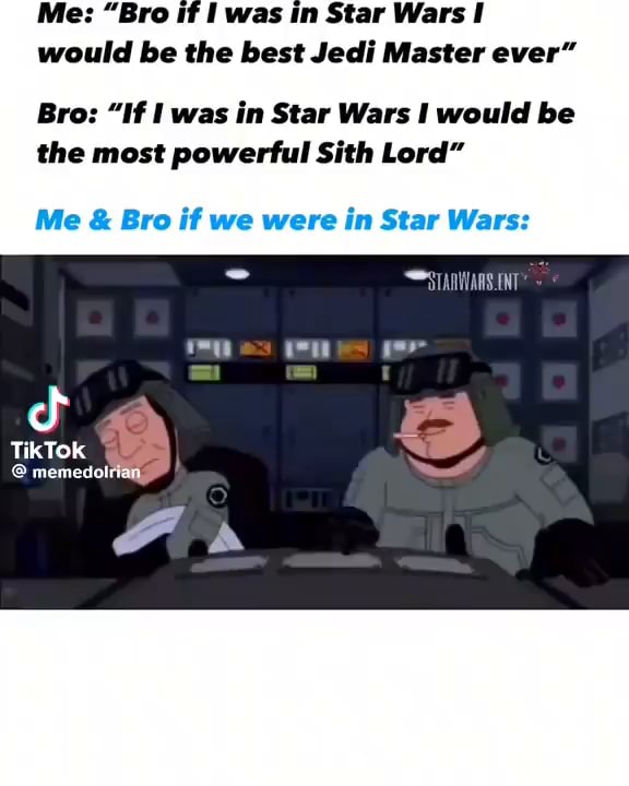 Me: "Bro if was in Star Wars I would be the best Jedi Master ever" Bro ...