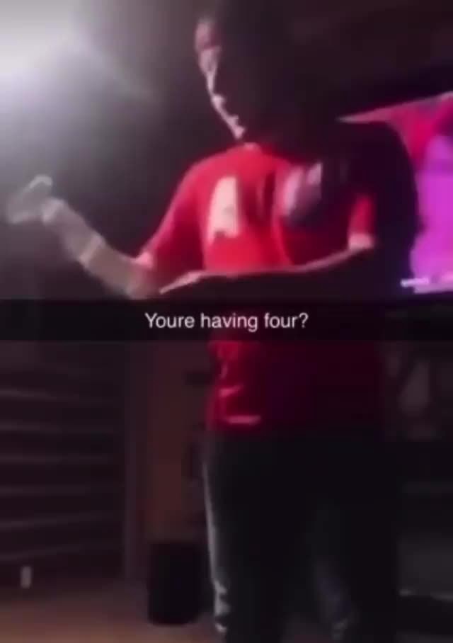Youre Having Four Ifunny