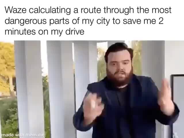 Waze calculating a route through the most dangerous parts of my city to ...