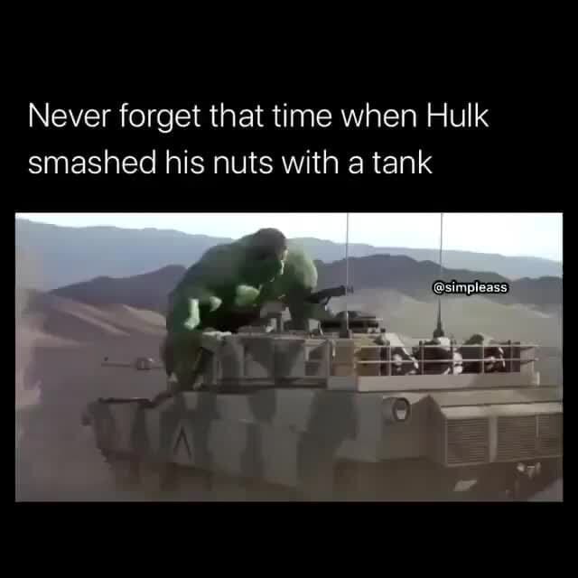 Never forget that time when Hulk smashed his nuts with a tank ...