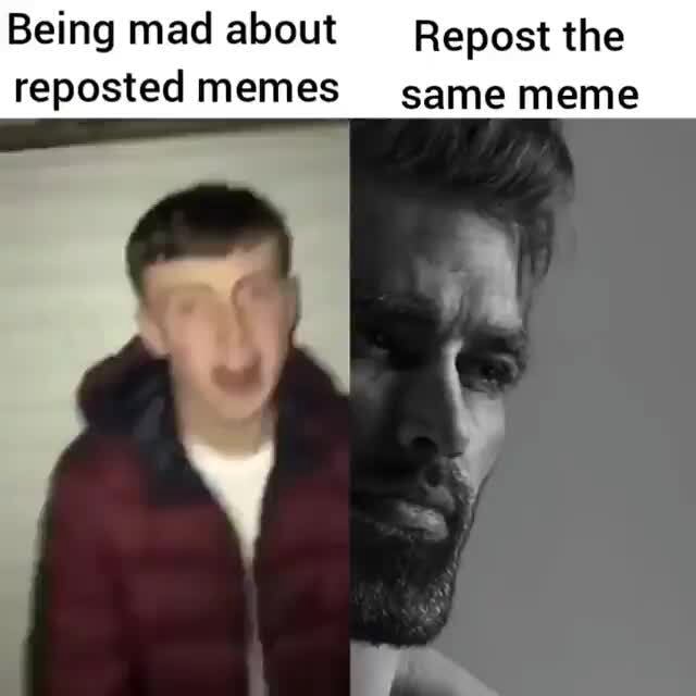 Being mad about Repost the reposted memes same meme - iFunny