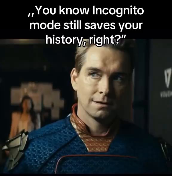 You know Incognito mode still saves your history, right?" - iFunny