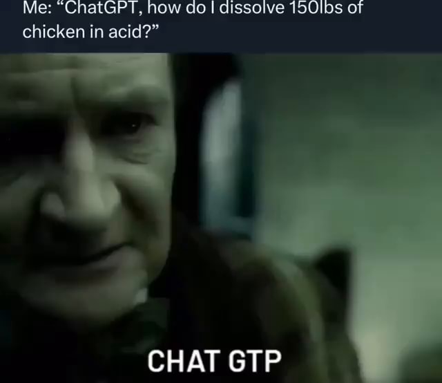 Me: "ChatGPT, how do I dissolve of chicken in acid?" CHAT GTP - iFunny