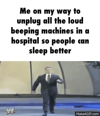 Me on my way to unplug all the loud beeping machines in a hospital so ...