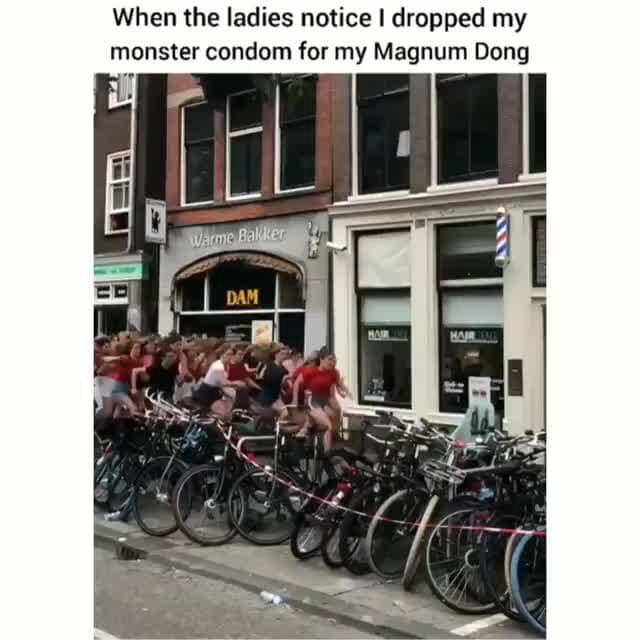 When the ladies notice I dropped my monster condom for my Magnum Dong ...