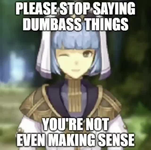 PLEASE:STOP-SAYING DUMBASS THINGS - iFunny PLEASE:STOP-SAYING DUMBASS THINGS - iFunny