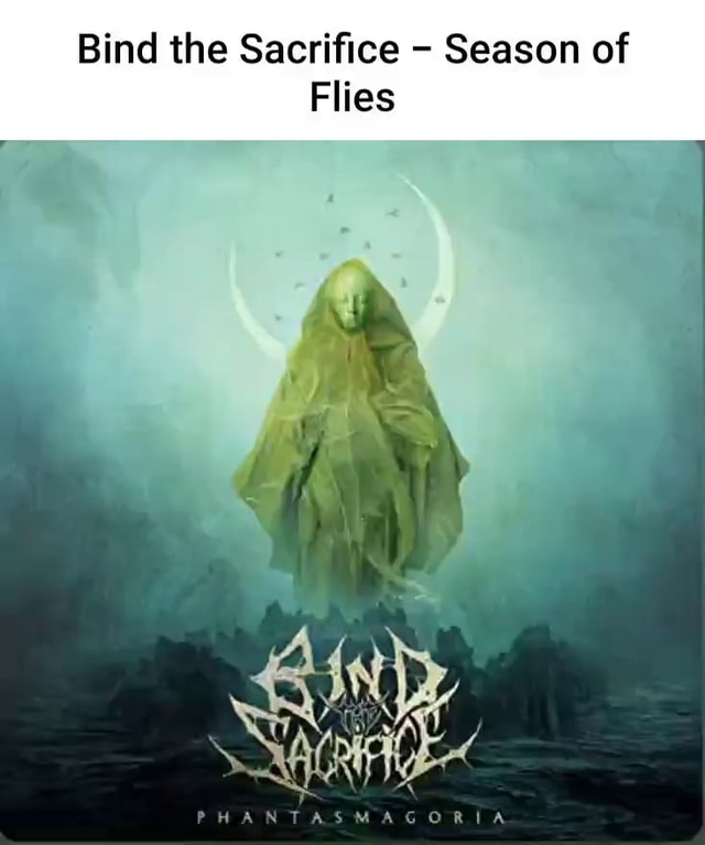 Bind the Sacrifice - Season of Flies PHANTASMAGORIA - iFunny