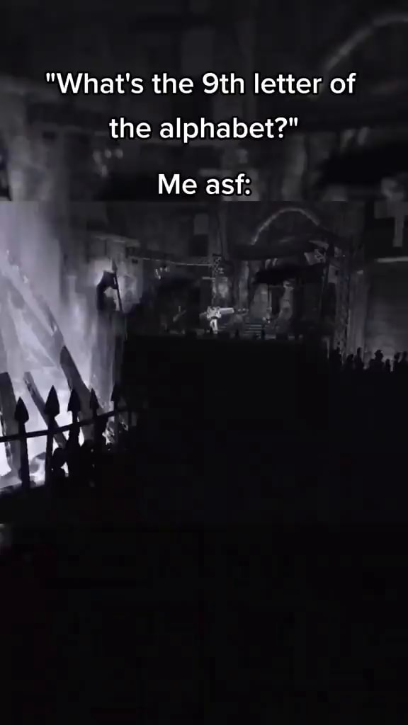 "What's the letter of the alphabet?" Me as - iFunny