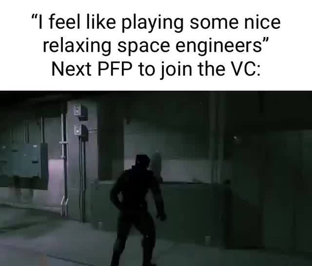 Feel like playing some nice relaxing space engineers" Next PFP to join ...