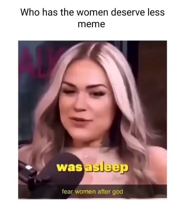 Who has the women deserve less meme was fear women after god - iFunny