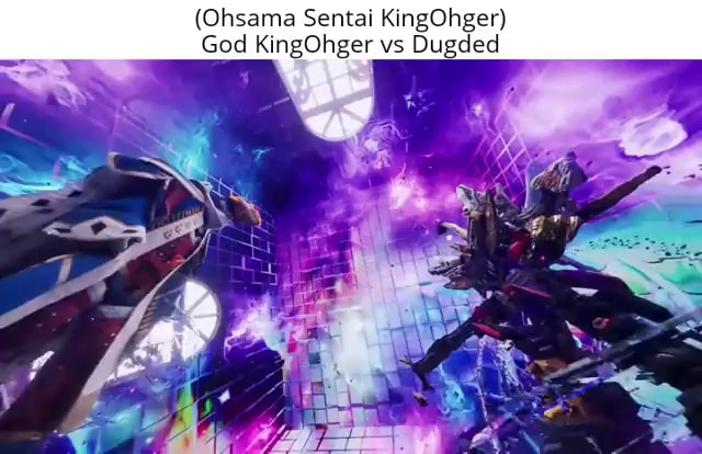 (Ohsama Sentai KingOhger) God KingOhger vs Dugded - iFunny