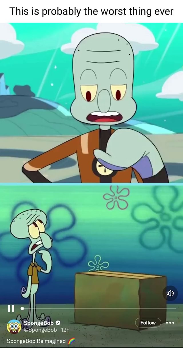 This Is Probably The Worst Thing Ever Follow See Spongebob