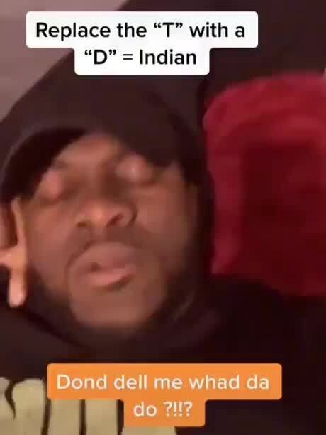 Replace the "T" with "D" Indian Dond dell me whad da do - iFunny