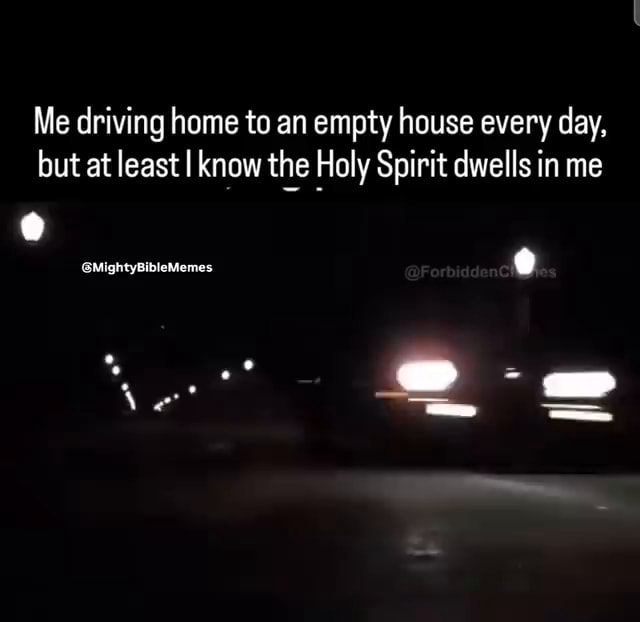 Me driving home to an empty house every day, but at least I know the ...