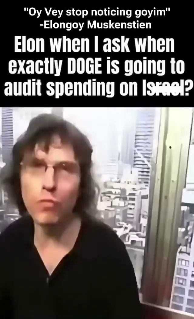"Oy Vey stop noticing goyim" -Elongoy Muskenstien Elon when I ask when ...