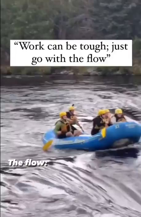 "Work can be tough; just go with the flow" The flow: - iFunny