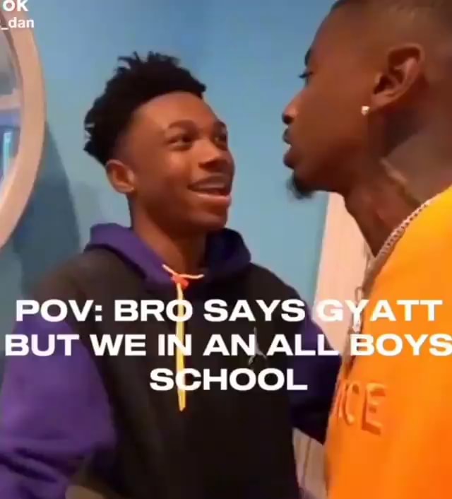 On POV: BRO SAYS GYATT BUT WE IN AN ALL BOYS SCHOOL - iFunny