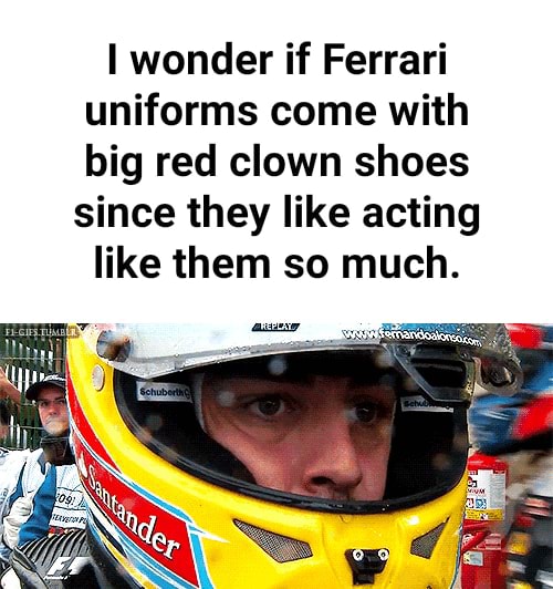 I wonder if Ferrari uniforms come with big red clown shoes since they ...
