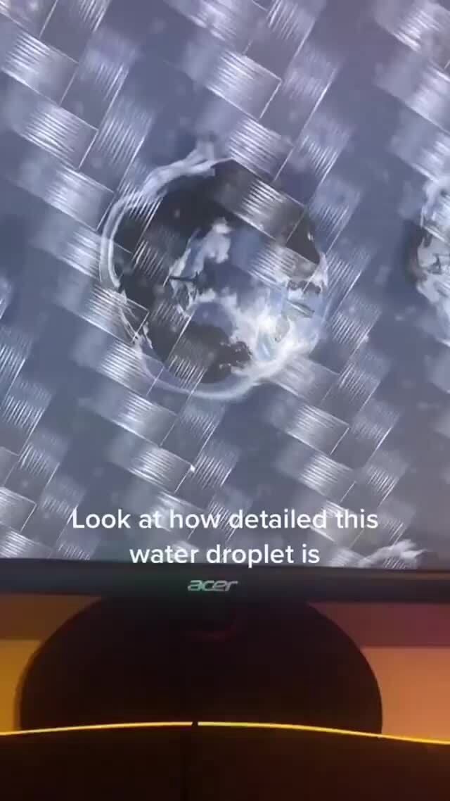 Look at how detailed this water droplet is - iFunny