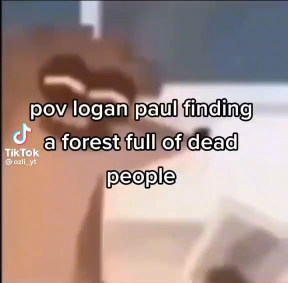 Pov logan paul finding a forest full of dead, people - iFunny