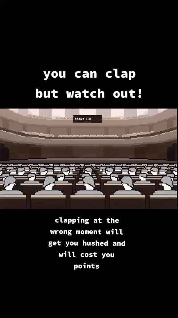 You can clap but watch out! clapping at the wrong moment will get you ...