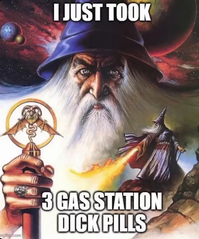 [JUST TOOK 3.GAS STATION DICK PILLS - iFunny