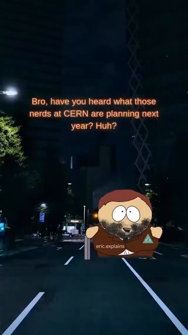 Bro, have you heard what those nerds at CERN are planning next year ...