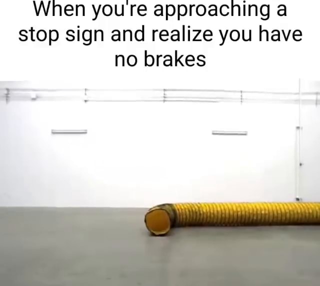 When youre approacning stop sign and realize you have no brakes - iFunny