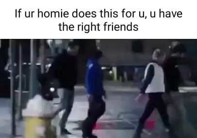 If ur homie does this for u, u have the right friends - iFunny