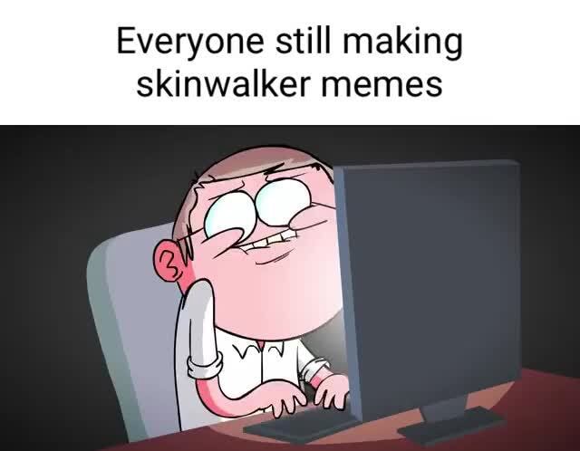 Everyone still making skinwalker memes - iFunny