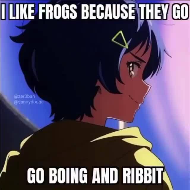 I LIKE FROGS BECAUSE THEY GO GO BOING AND RIBBIT - iFunny