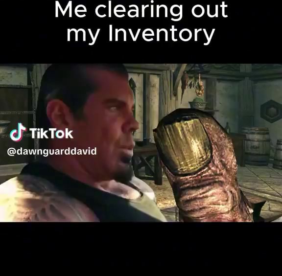 Me clearing out my Inventory ch TikTok @dawnguarddavid - iFunny