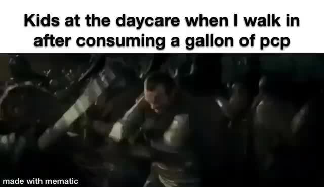 Kids at the daycare when walk in after consuming a gallon of pcp - iFunny