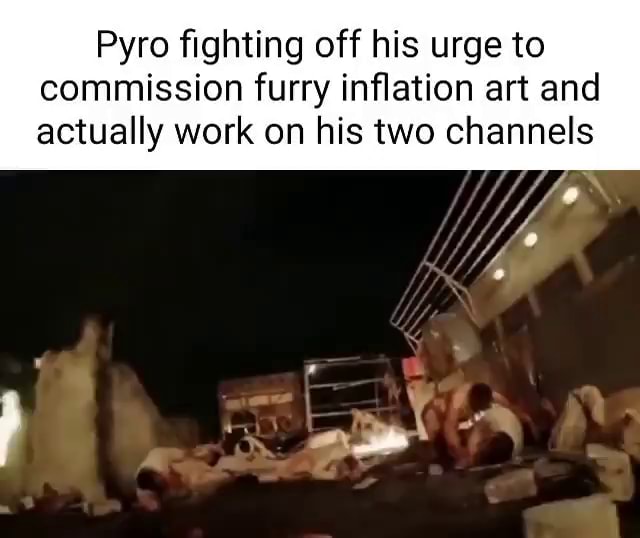 Pyro fighting off his urge to commission furry inflation art and ...