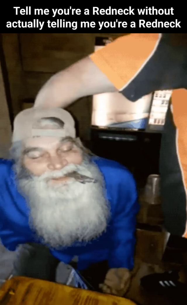 Tell me you're a Redneck without actually telling me you're a Redneck f ...