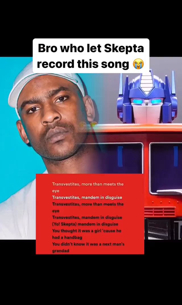 Bro who let Skepta record this song I Transvestites, more than meets ...