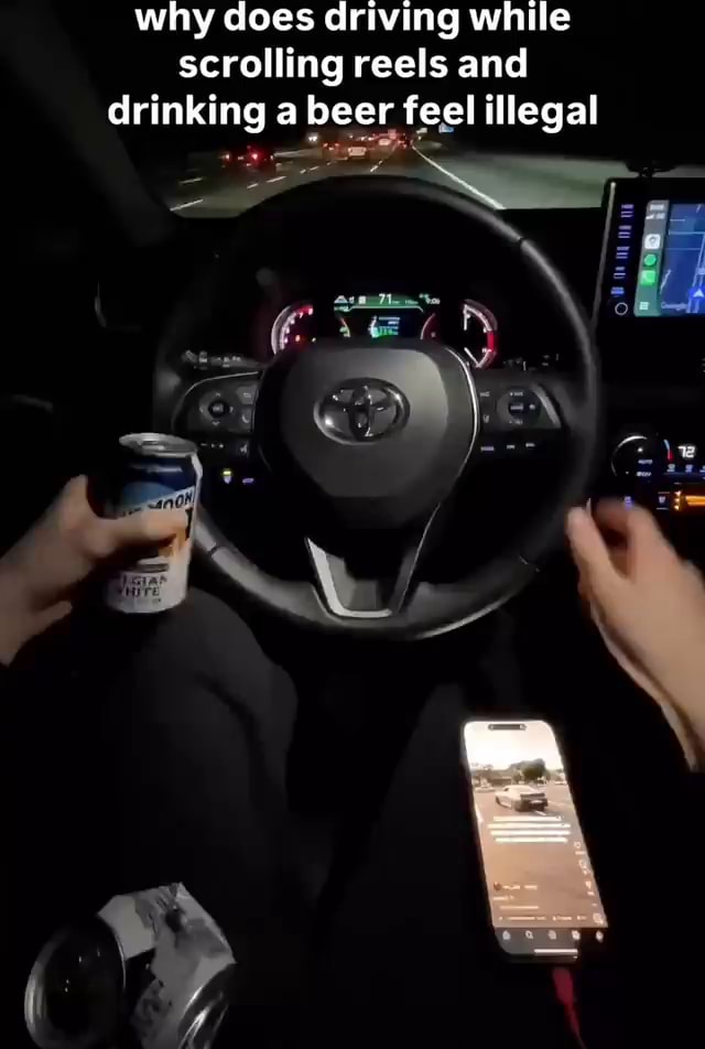 Why does driving while scrolling reels and feel illegal drinking a beer ...