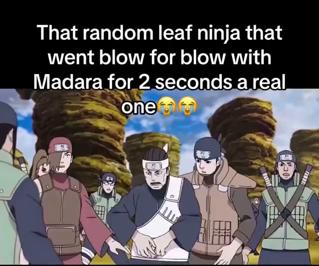 That random leaf ninja that went blow for blow with Madara for 2 ...