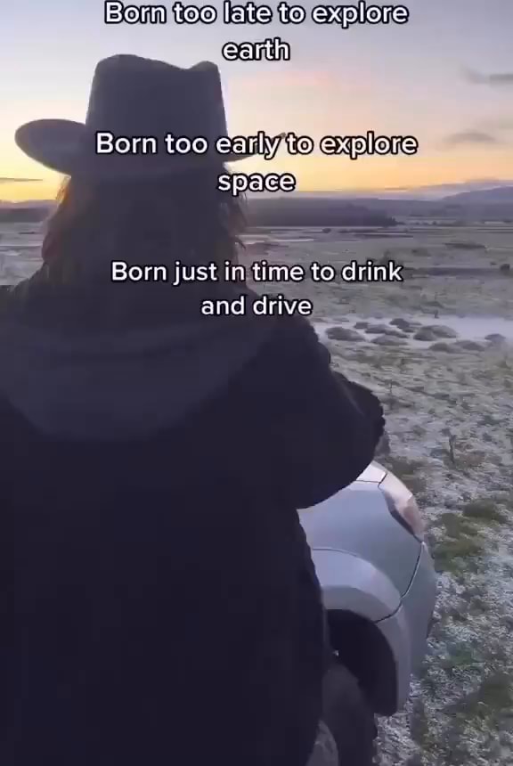 Born too late to explore earth Born tco early to expicre Born just in ...